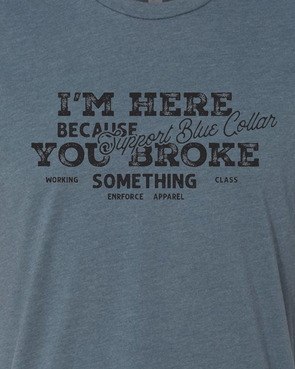 Im Here Because You Broke Something Tee Enrforce